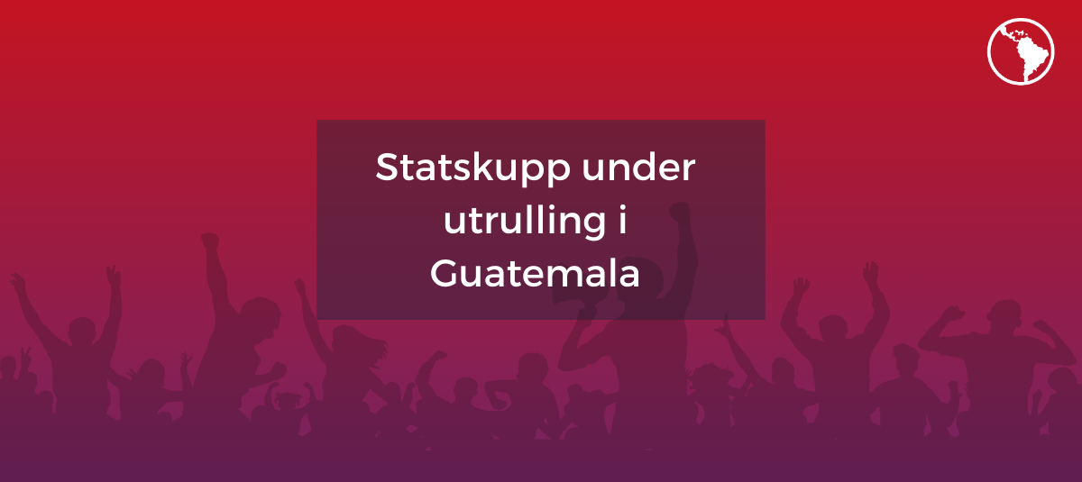 Statskupp under utrulling i Guatemala - Latin-Amerikagruppene i Norge